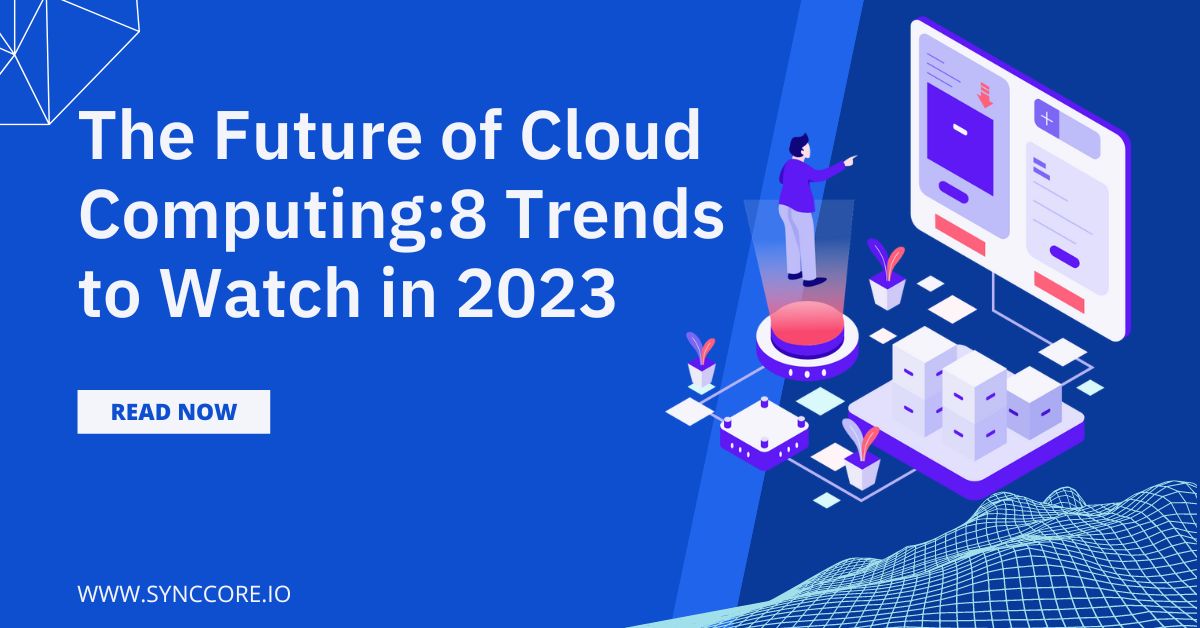 The Future Of Cloud Computing 8 Trends To Watch In 2023 Synccore